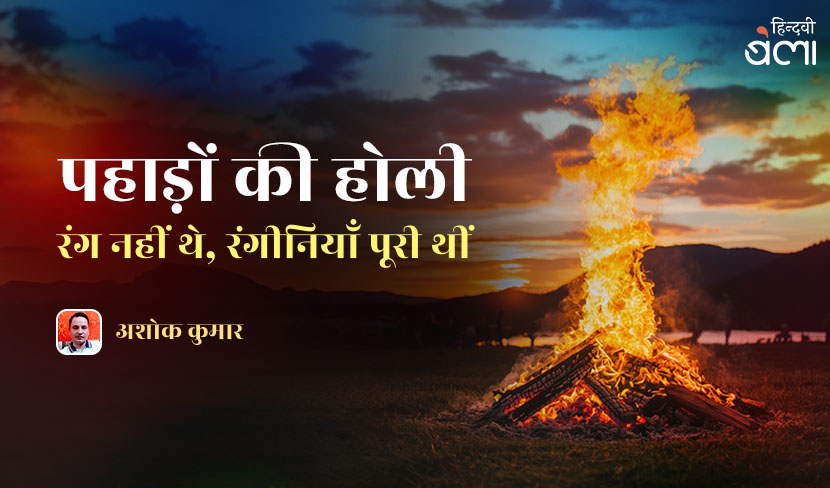 पहाड़ों की होली : रंग नहीं थे, रंगीनियाँ पूरी थीं | हिन्दवी बेला